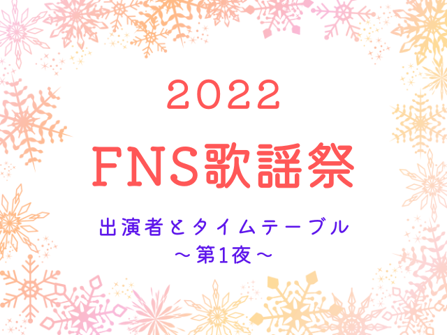 FNS歌謡祭2022 第1夜の出演者は？タイムテーブルもチェック！ | 小さな一歩